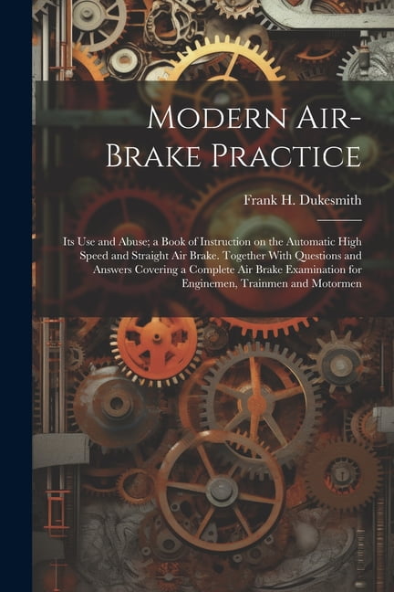 Modern Air-brake Practice: Its Use and Abuse; a Book of Instruction on ...
