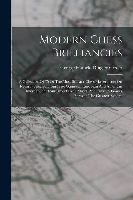 Modern Chess Brilliancies: A Collection Of 75 Of The Most Brilliant ...