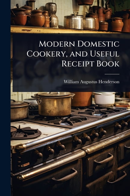 Modern Domestic Cookery, and Useful Receipt Book, (Paperback) - Walmart.com