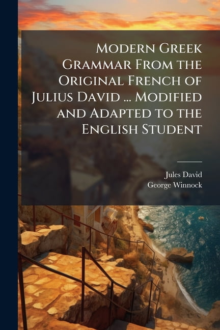 Modern Greek Grammar From the Original French of Julius David ... Modified and Adapted to the ...