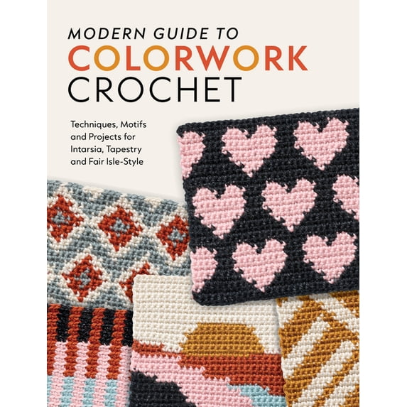 Modern Guide to Colorwork Crochet: Techniques, Motifs & Projects for ...