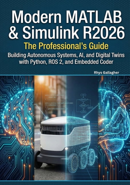 Modern MATLAB & Simulink R2026: The Professional's Guide: Building Autonomous Systems, AI, and ...