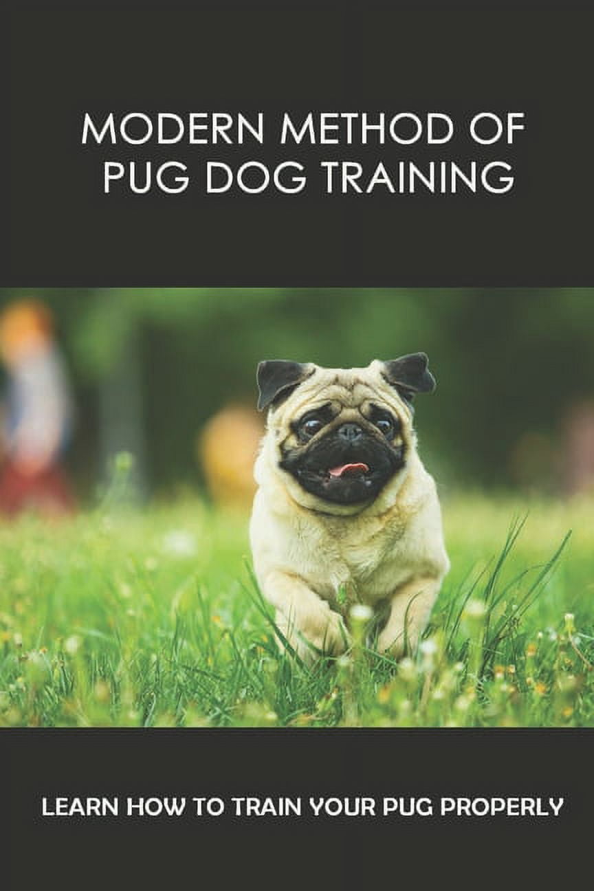 Modern Method Of Pug Dog Training: Learn How To Train Your Pug Properly ...