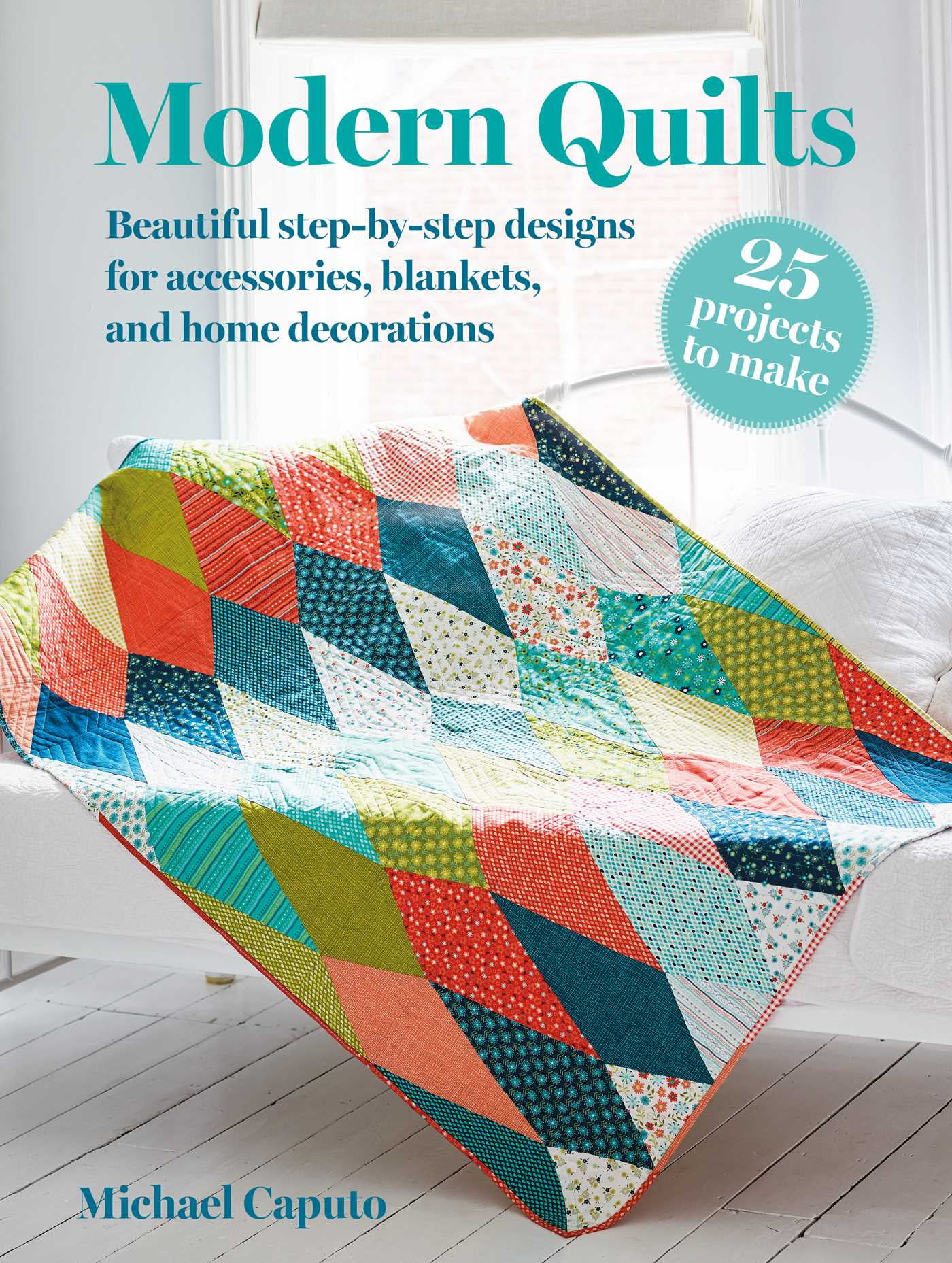 Modern Quilts: 25 projects to make : Beautiful step-by-step designs for ...