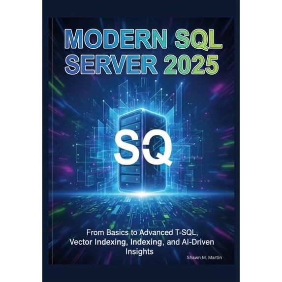 Modern SQL Server 2025: From Basics to Advanced T-SQL, Vector Indexing, and AI-Driven Insights ...