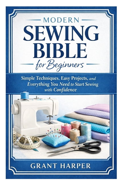 Modern Sewing Bible for Beginners: Simple Techniques, Easy Projects ...