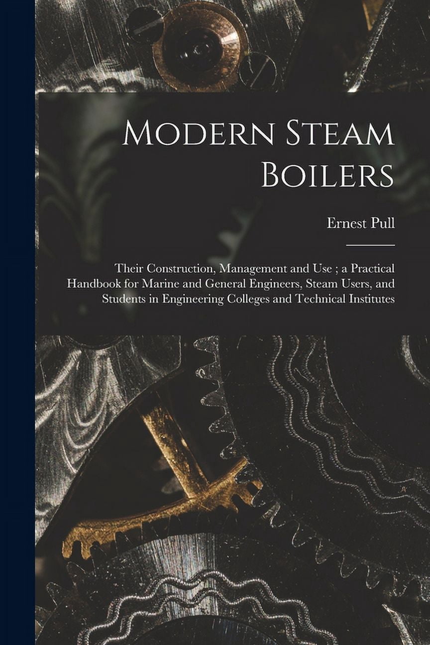 Modern Steam Boilers: Their Construction, Management and Use ; a ...