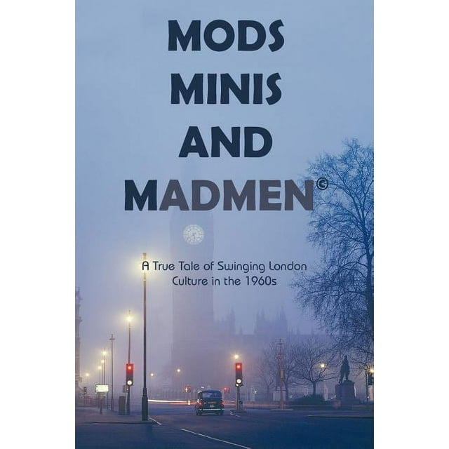 Mods, Minis, and Madmen : A True Tale of Swinging London Culture in the ...