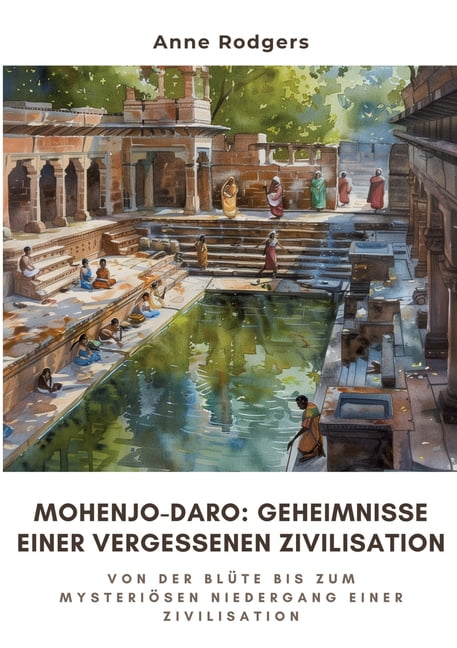 Mohenjo-daro: Geheimnisse einer vergessenen Zivilisation: Von der Blüte bis zum mysteriösen ...
