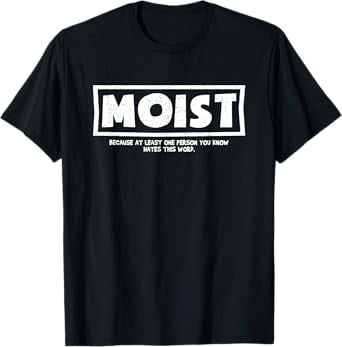 Moist Because At Least One Person You Know Hates This Word T-Shirt ...