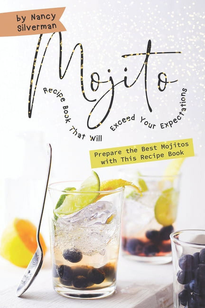 Mojito Recipe Book That Will Exceed Your Expectations: Prepare the Best ...