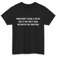 Mom Didnt Raise A Bitch But If She Did It Was My Brother Shirt