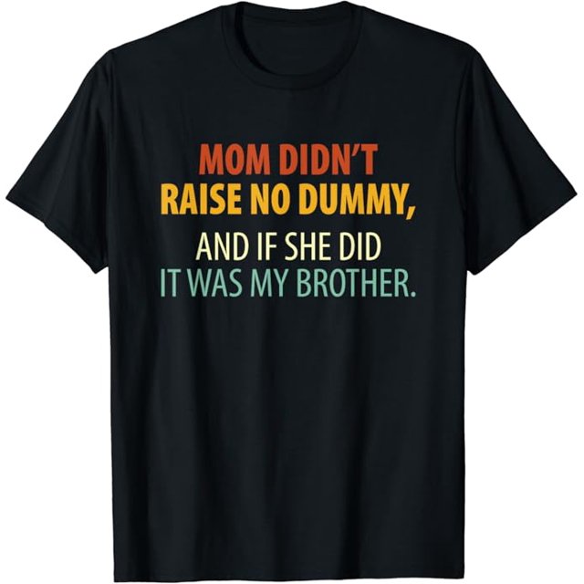 Mom Didnt Raise No Dummy And If She Did It Was My Brother T Shirt