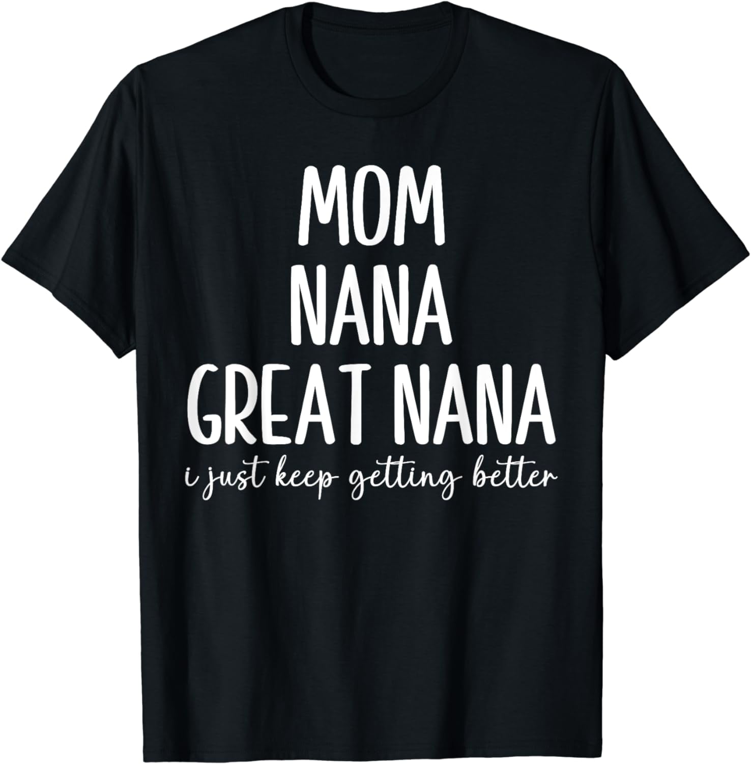 Mom Nana Great-Nana I Just Keep Getting Better Funny Grandma T-Shirt ...