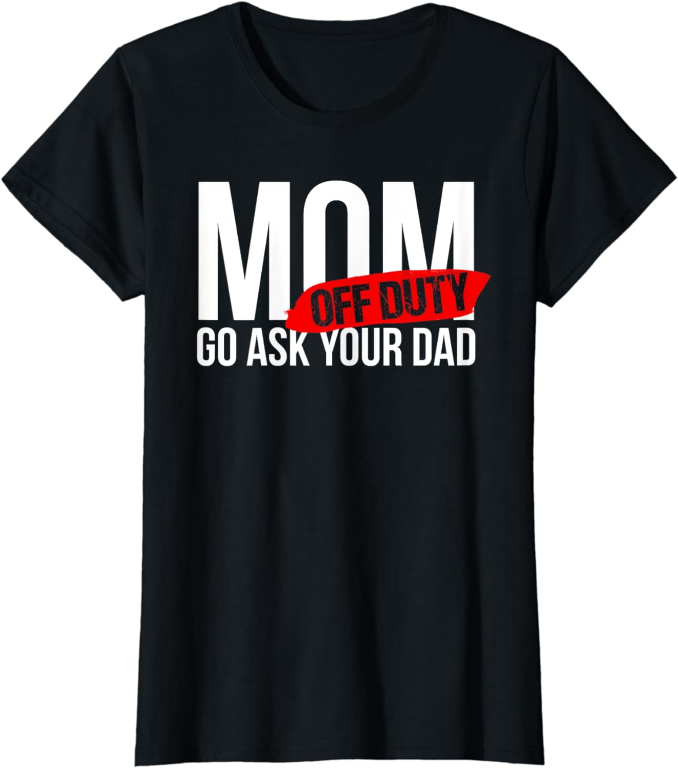 Mom Off Duty - Go Ask Your Dad Shirt - Walmart.com