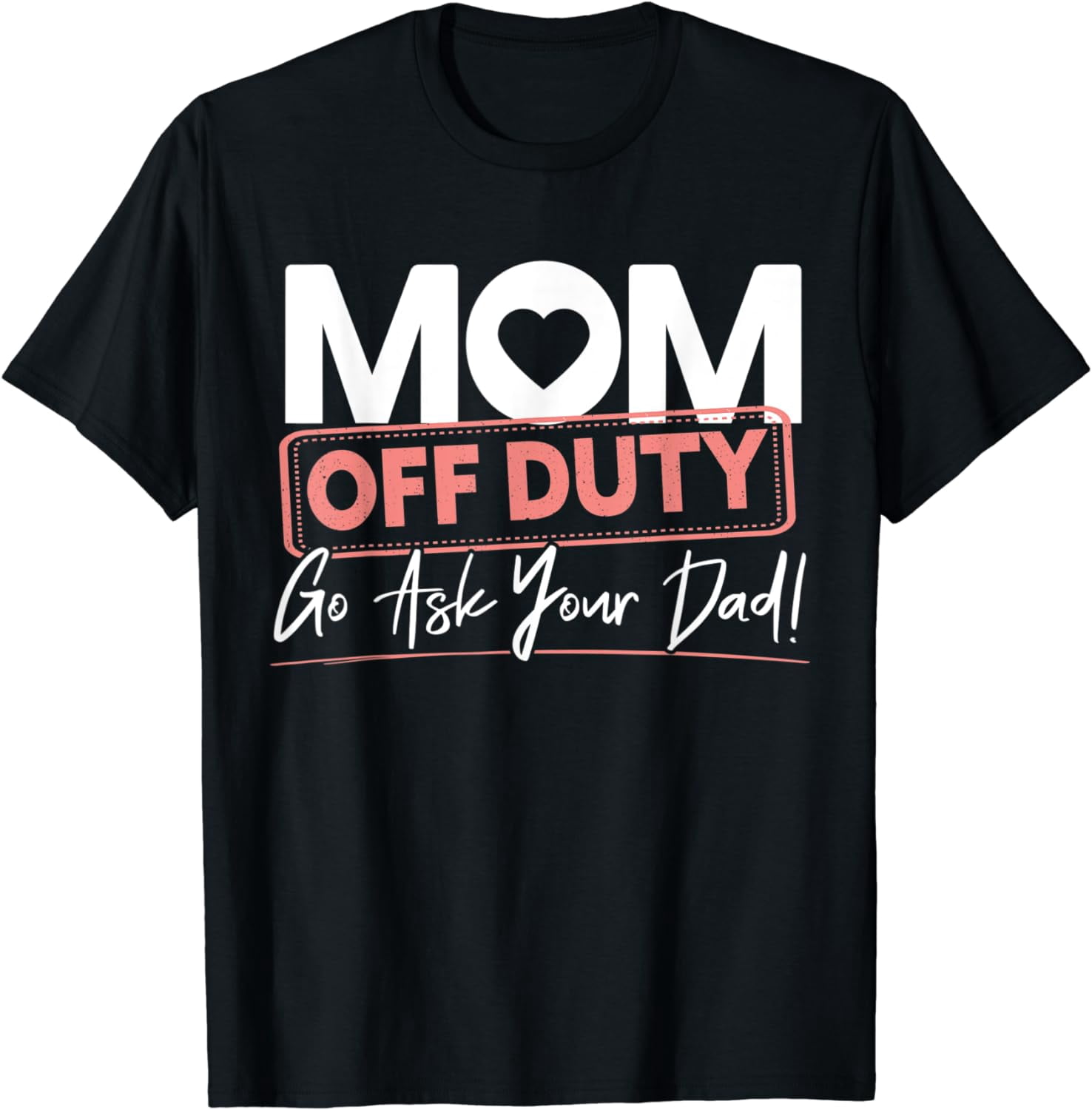 Mom Off Duty Go Ask Your Dad for a Mom Mothers Day T-Shirt - Walmart.com