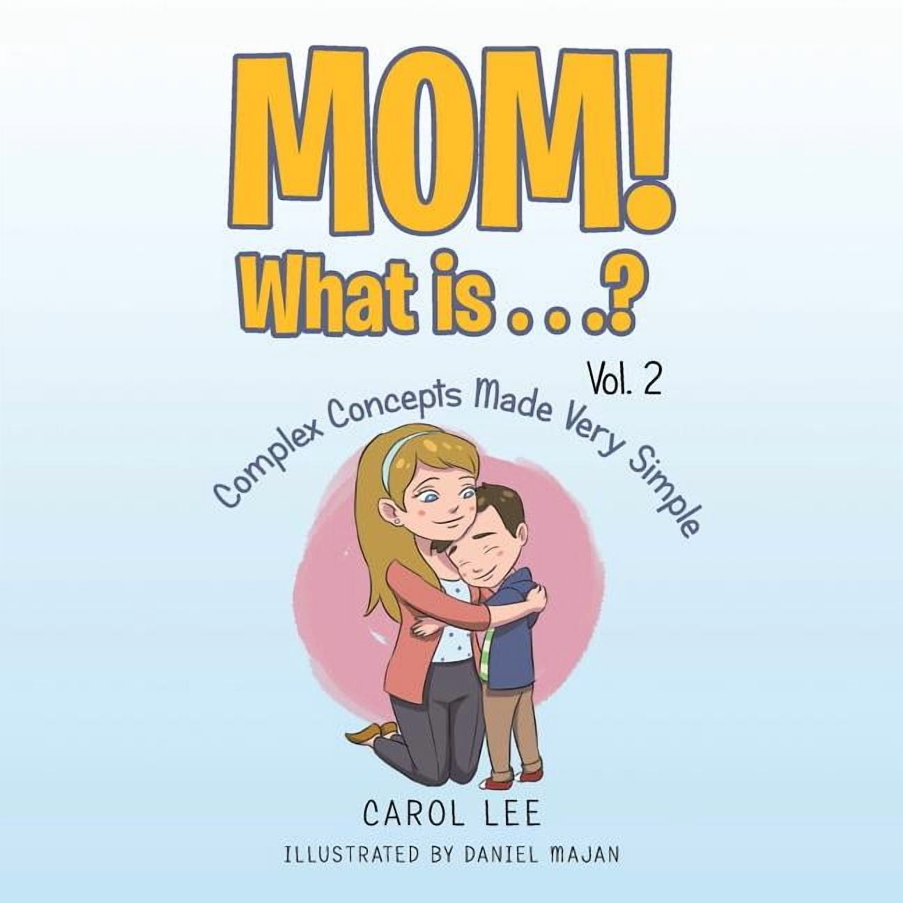 Mom! What Is . . .? Vol. 2: Complex Concepts Made Very Simple ...