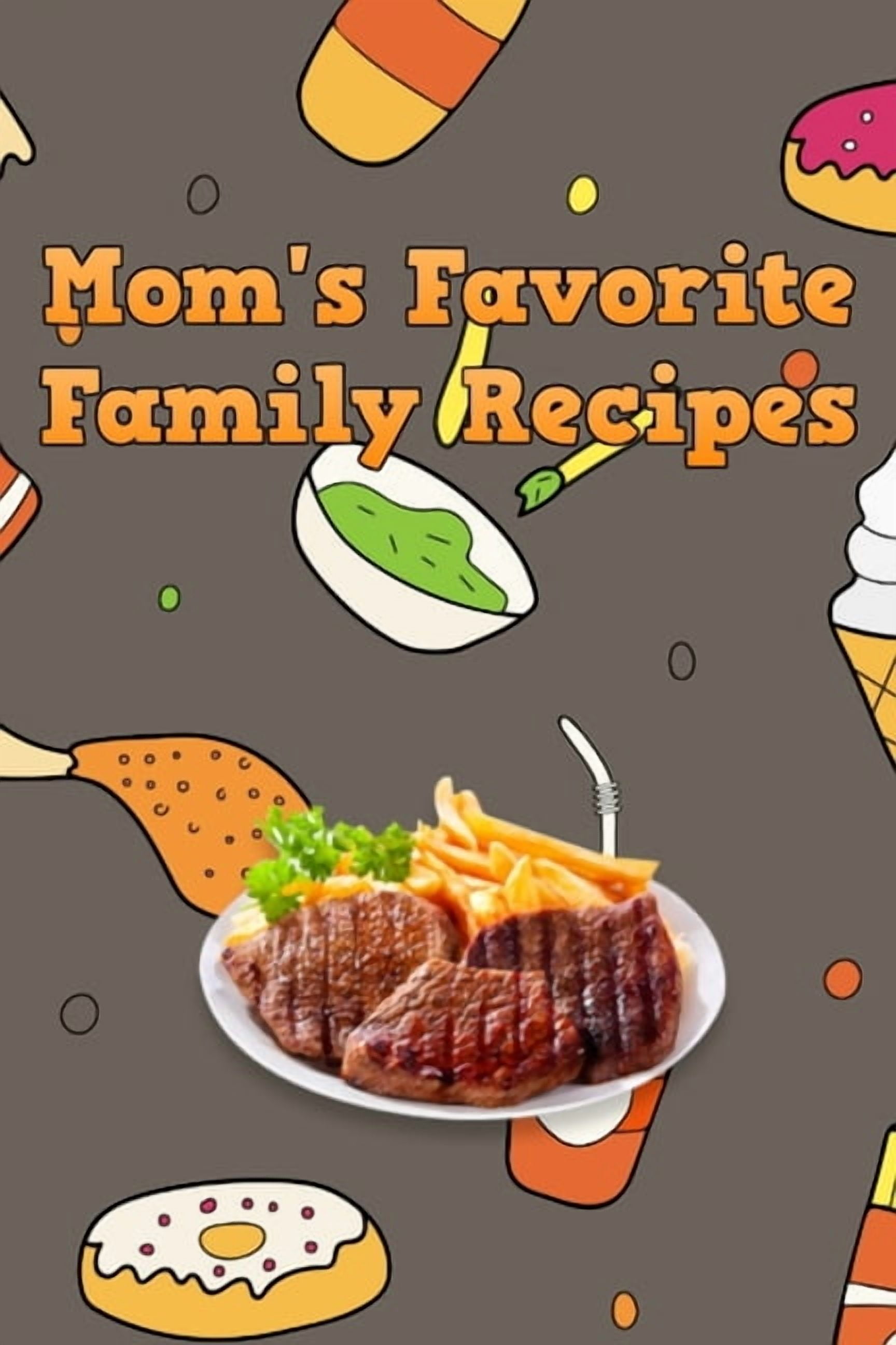 Mom's Favorite Family Recipes : Your Favorite Home Cooked Home Made Mom ...