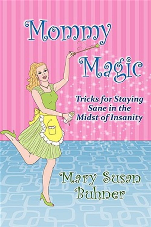 Mommy Magic: Tricks for Staying Sane in the Midst of Insanity ...
