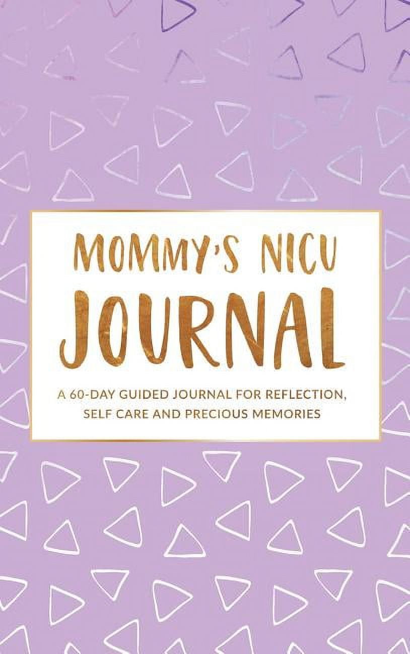 Mommy's NICU Journal : A 60-Day Guided Journal for Reflection, Self Care, and Precious Memories ...