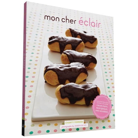 Mon Cher Eclair : And Other Beautiful Pastries, including Cream Puffs ...