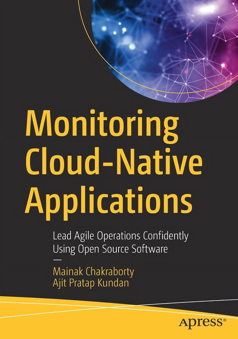 Monitoring Cloud-Native Applications: Lead Agile Operations Confidently Using Open Source ...