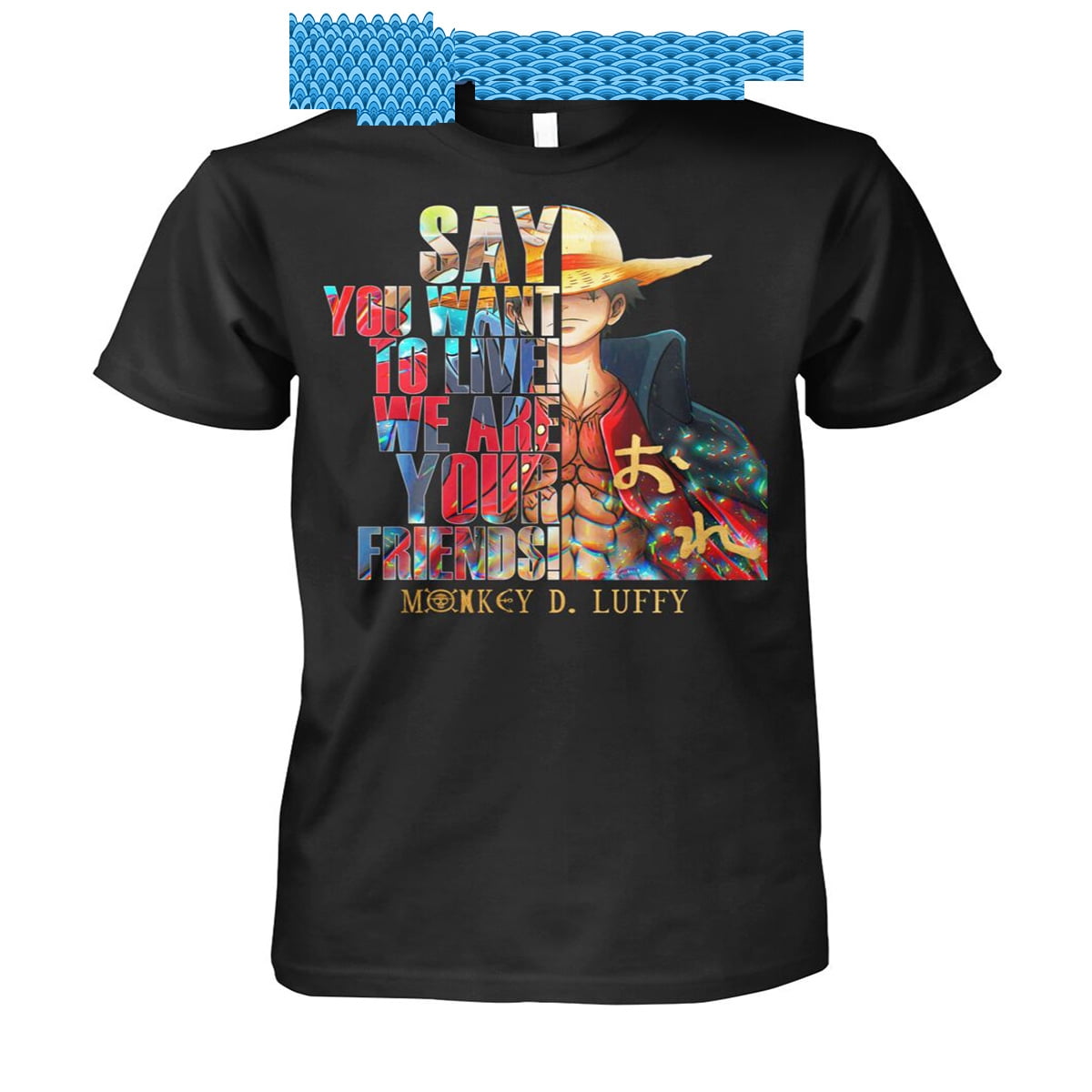 Monkey D Luffy Say You Want To Live We Are Your Friends T Shirt ...