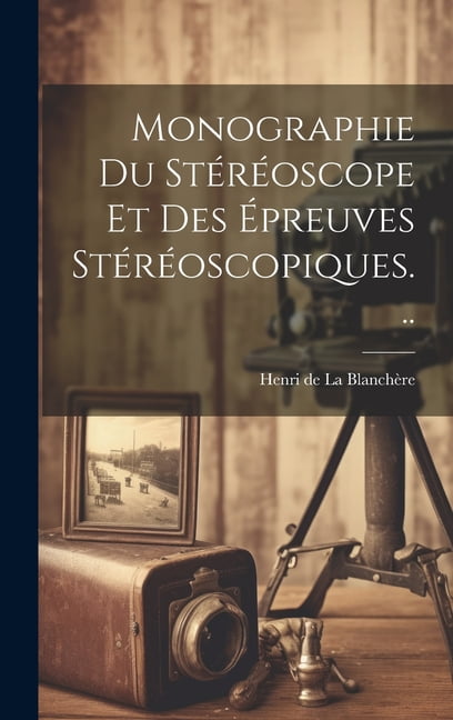 Monographie Du Stéréoscope Et Des Épreuves Stéréoscopiques... (Hardcover) - Walmart.com