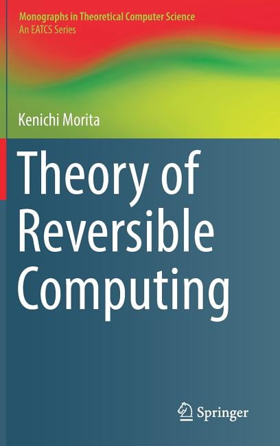 Monographs in Theoretical Computer Scien Theory of Reversible Computing ...