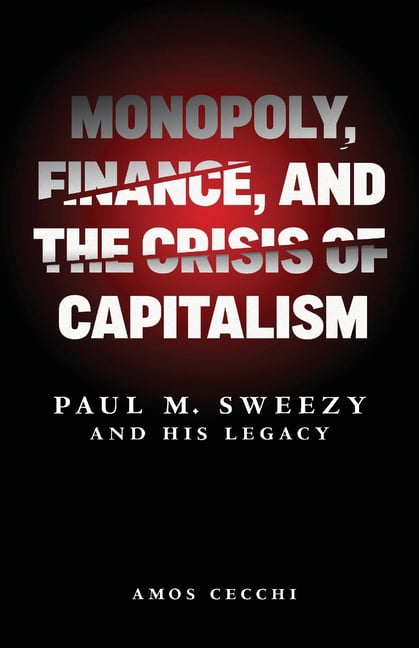 Monopoly, Finance, and the Crisis of Capitalism: Paul M. Sweezy and His ...