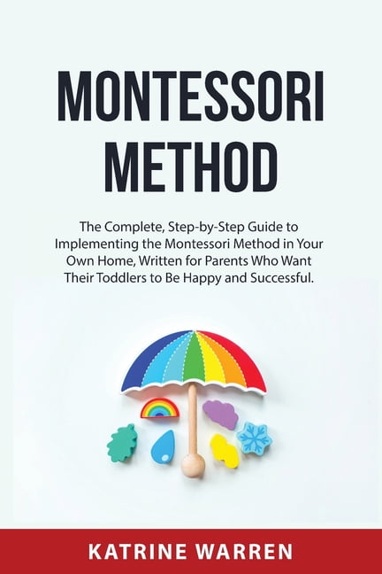 Montessori Method: The Complete, Step-by-Step Guide to Implementing the ...