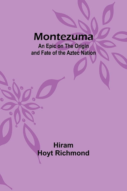 Montezuma: An Epic on the Origin and Fate of the Aztec Nation ...