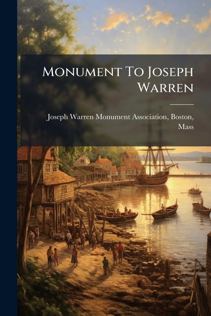 Monument To Joseph Warren : Its Origin, History And Dedication, 1894 ...