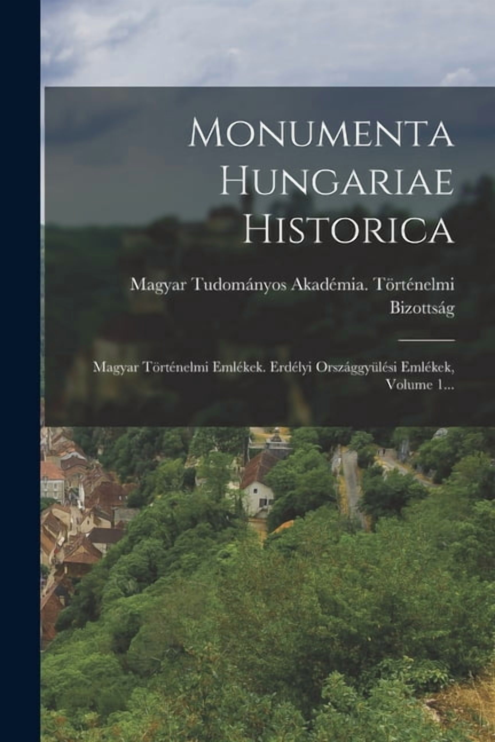 Monumenta Hungariae Historica : Magyar Történelmi Emlékek. Erdélyi ...