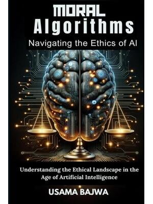 Moral Algorithms Navigating the Ethics of AI : Understanding the Ethical Landscape in the Age of ...