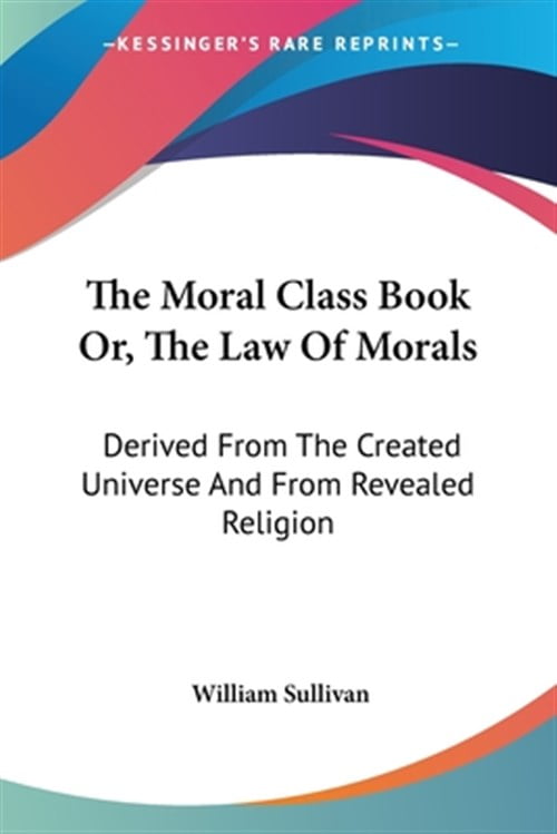 Moral Class Book Or, the Law of Morals : Derived from the Created ...