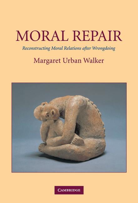 Moral Repair: Reconstructing Moral Relations After Wrongdoing ...