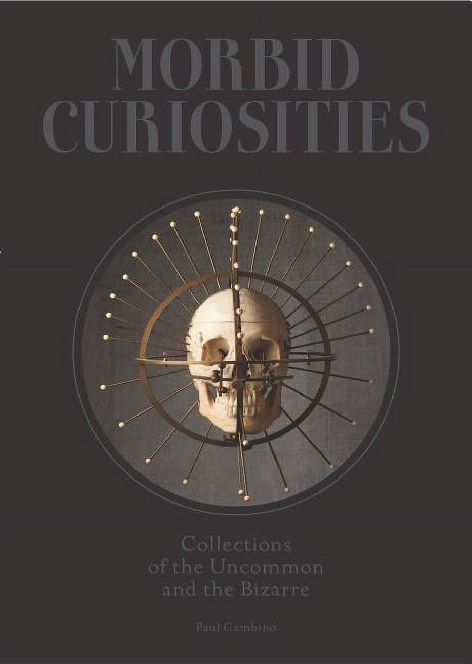 Morbid Curiosities: Collections of the Uncommon and the Bizarre (Skulls ...