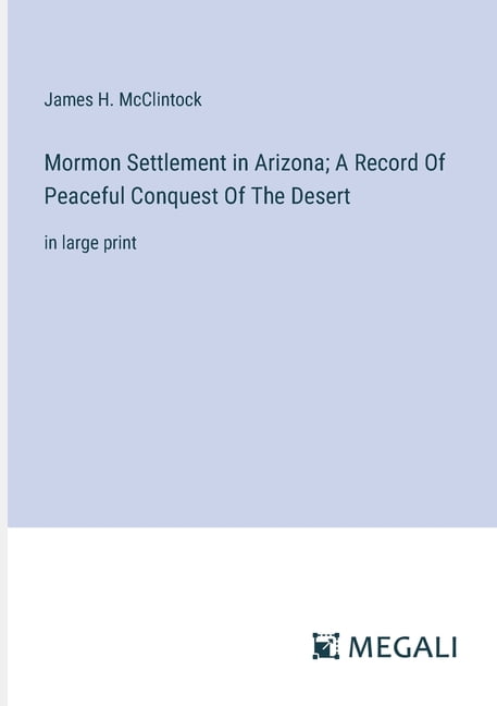 Mormon Settlement in Arizona; A Record Of Peaceful Conquest Of The ...