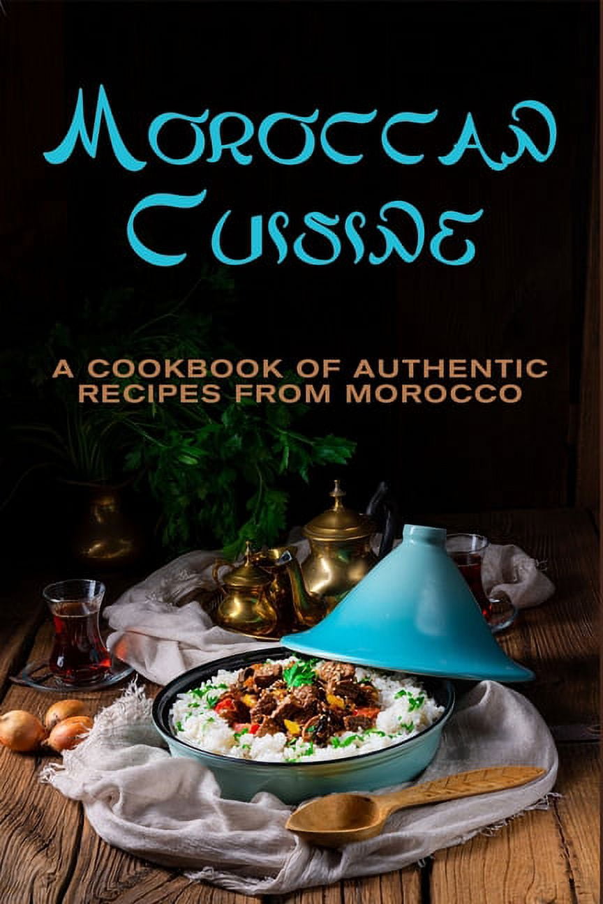 Moroccan Cuisine: A Cookbook of Authentic Recipes from Morocco ...