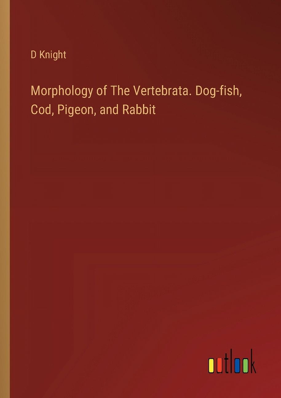 Morphology of The Vertebrata. Dog-fish, Cod, Pigeon, and Rabbit ...