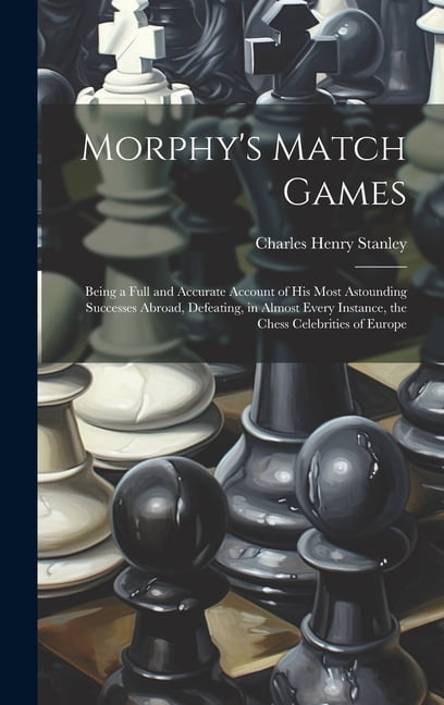 Morphy's Match Games: Being a Full and Accurate Account of His Most Astounding Successes Abroad ...