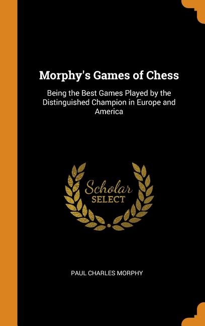 Morphys Games of Chess: Being the Best Games Played by the ...