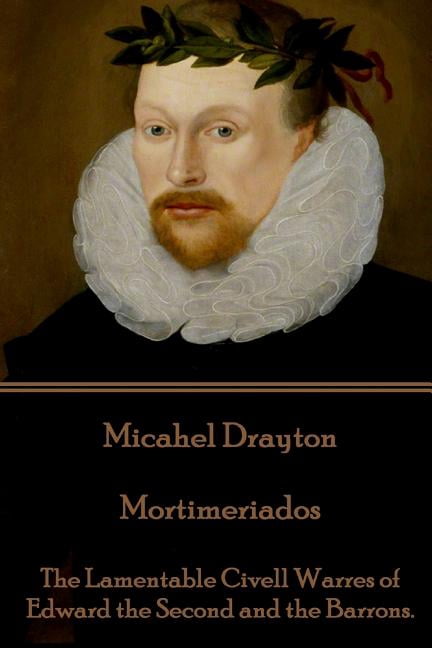 Mortimeriados : The Lamentable Civell Warres of Edward the Second and ...