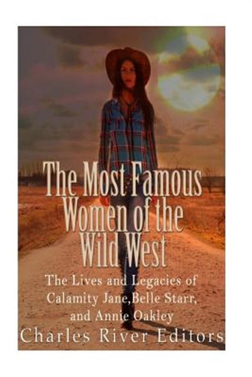 Most Famous Women of the Wild West : The Lives and Legacies of Calamity ...