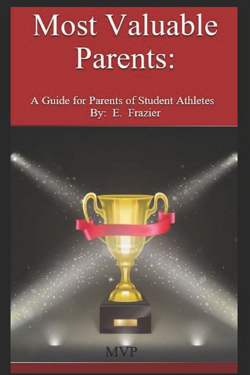 Most Valuable Parents : A Guide for Parents of Student Athletes By: E ...