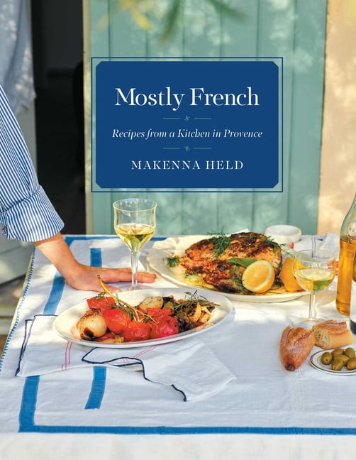 Mostly French: Recipes from a Kitchen in Provence (a Cookbook ...