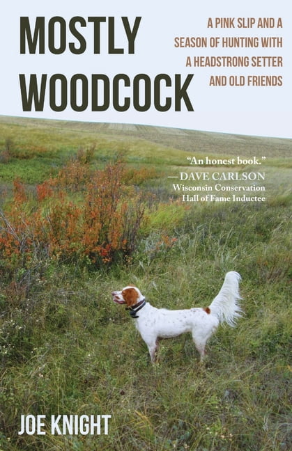 Mostly Woodcock: A Pink Slip and a Season of Hunting with a Headstrong ...