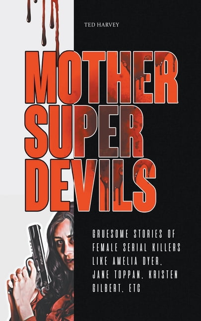 Mother Super Devils : Gruesome Stories of Female Serial Killers Like ...
