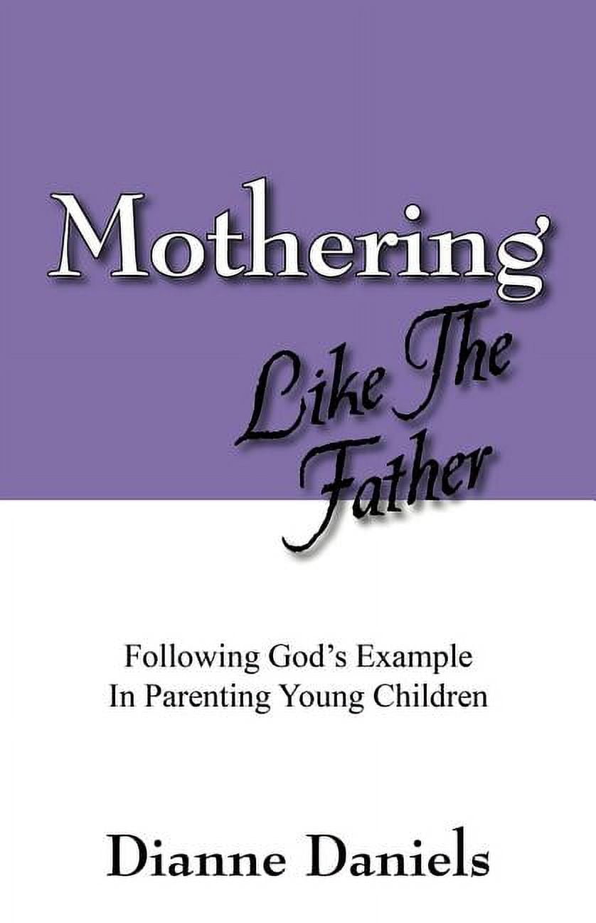 Mothering Like The Father: Following God's Example In Parenting Young ...